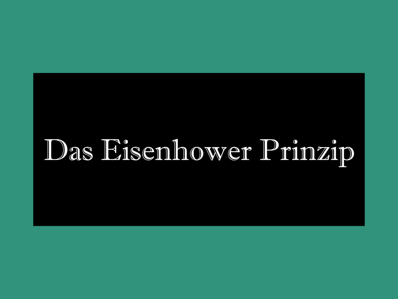 Das Eisenhower Prinzip einfach erklärt & Vorlage für die Matrix