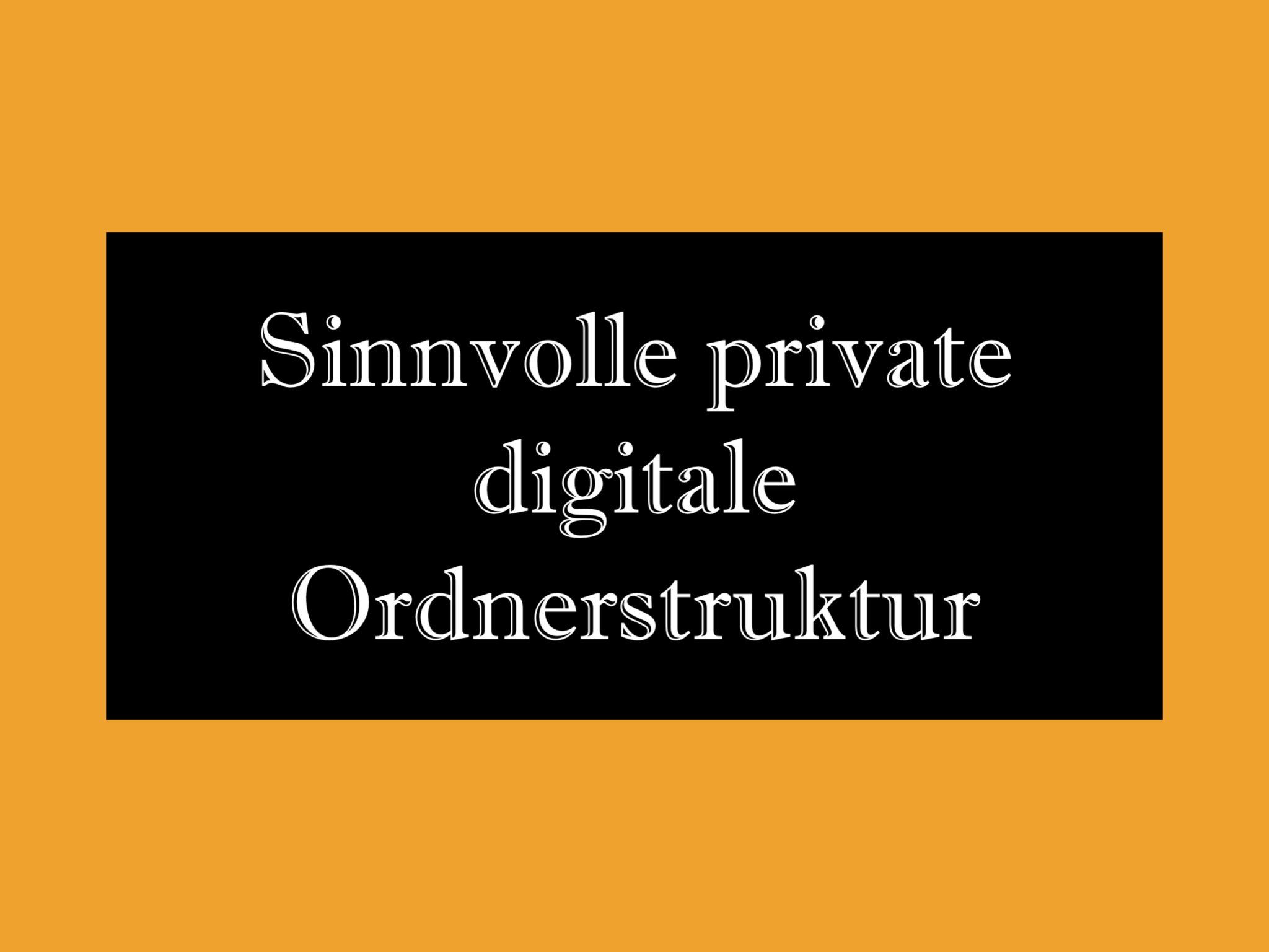 Private digitale Ordnerstruktur: Ordner sinnvoll organisieren